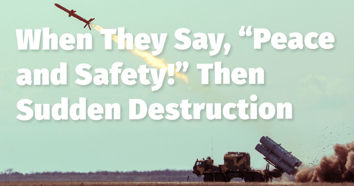 When They Say, “Peace and Safety!” Then Sudden Destruction