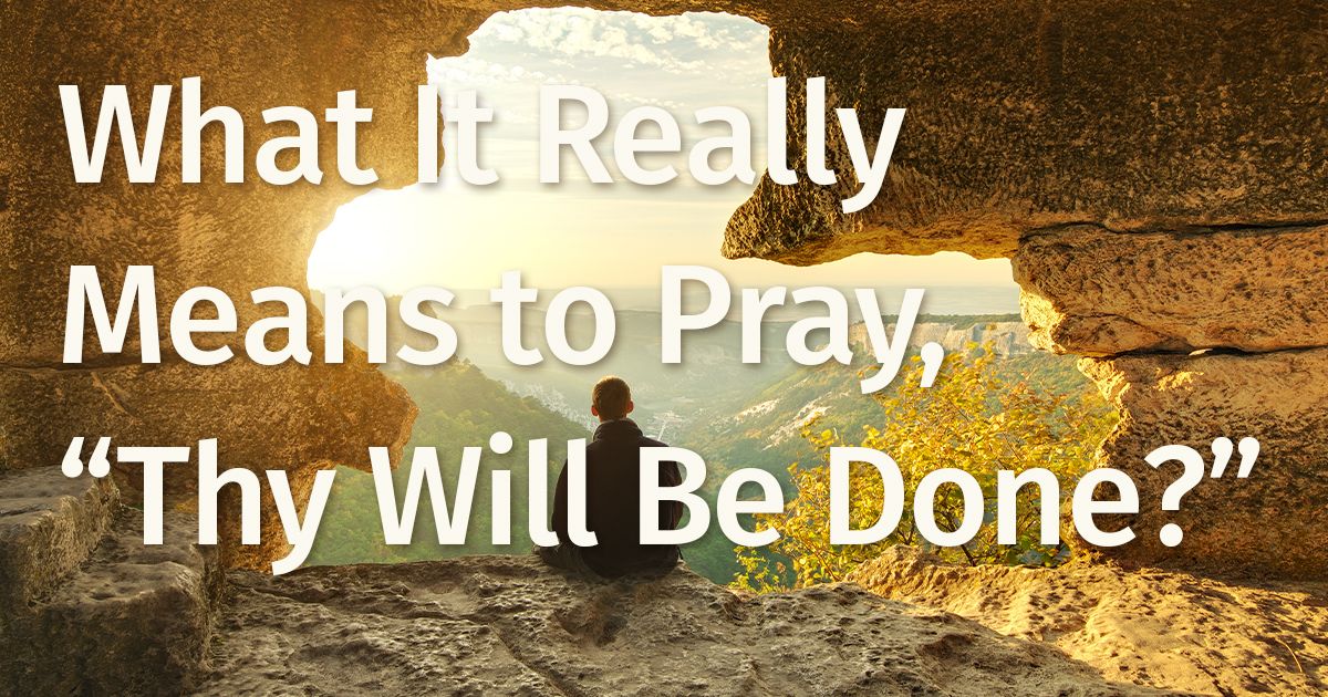 What It Really Means to Pray, “Thy Will Be Done”