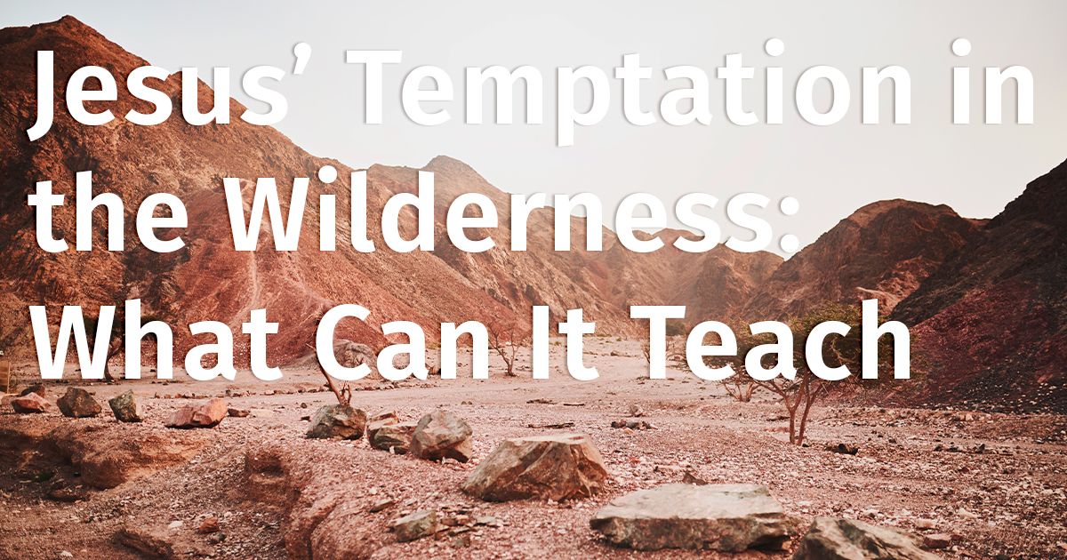Jesus’ Temptation in the Wilderness: What Can It Teach Us?