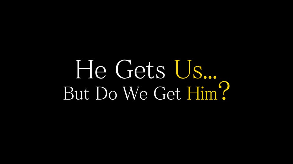 “He Gets Us” . . . But Do We Get Him?