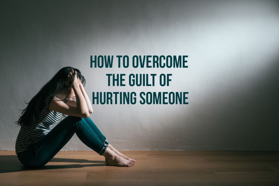 How to Overcome the Guilt of Hurting Someone