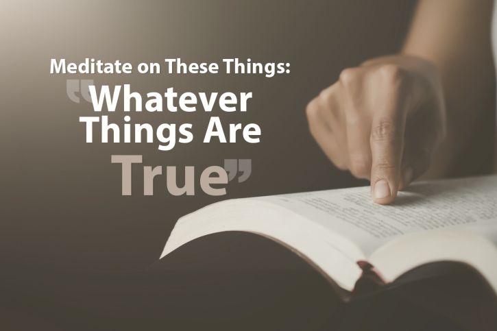 Meditate on These Things: “Whatever Things Are True” Meditate on These Things: “Whatever Things Are True”